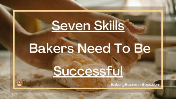 Seven Skills Bakers Need To Be Successful | Bakery Business Boss
