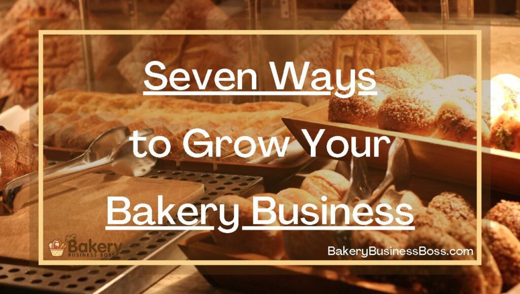 Seven Ways to Grow Your Bakery Business | Bakery Business Boss