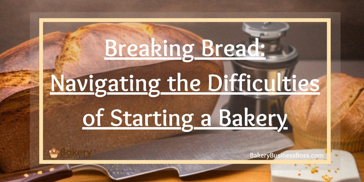 Breaking Bread: Navigating the Difficulties of Starting a Bakery | Bakery Business Boss
